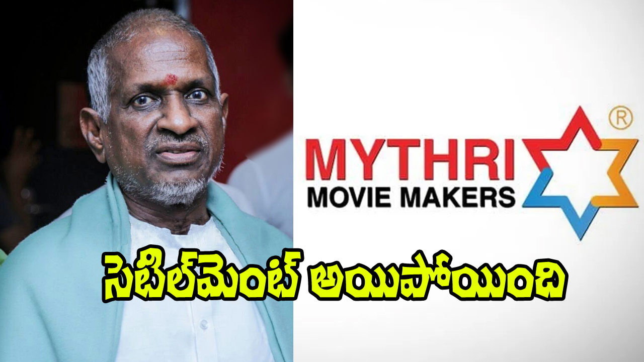 Mythri Movie Makers: ఇళయరాజా, మైత్రీ మధ్య సెటిల్‌మెంట్